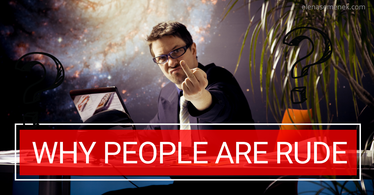 6 Reasons Why People Are Rude, Angry, and Disrespectful