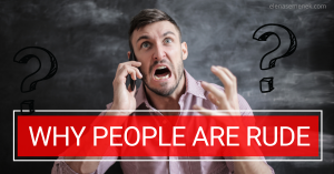 6 Reasons Why People Are Rude, Angry, and Disrespectful