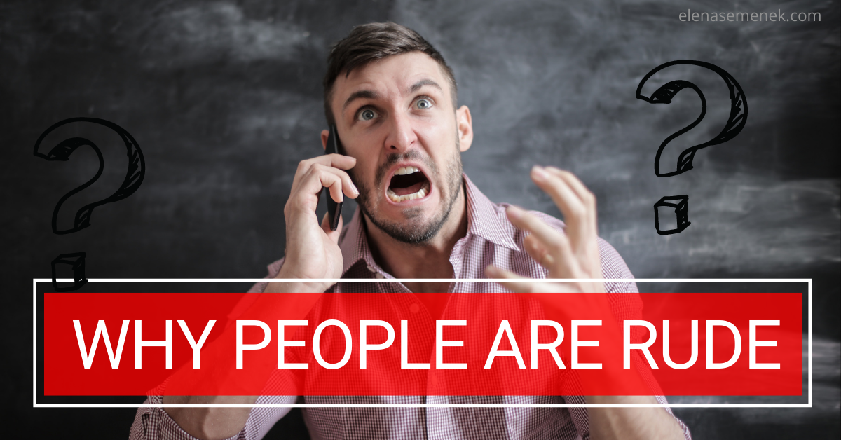 6 Reasons Why People Are Rude, Angry, and Disrespectful